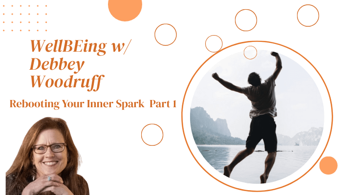 WellBEing Wins w/ Debbey Woodruff - Rebooting Your Inner Spark – Part 1 ...